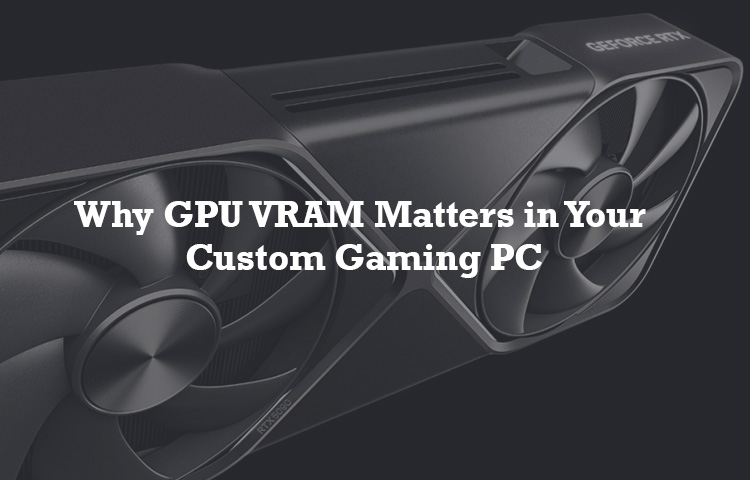 Why GPU VRAM Matters in Your Custom Gaming PC